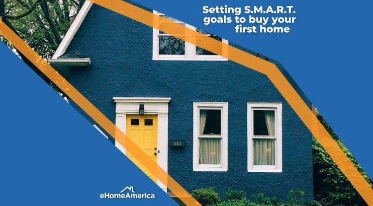 Setting S.M.A.R.T. goals to buy your first home - eHomeAmerica