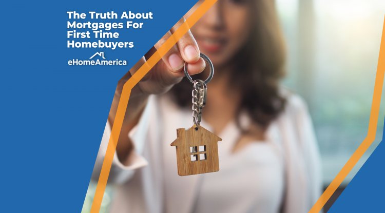 The Truth About Mortgages For First Time Homebuyers - eHomeAmerica